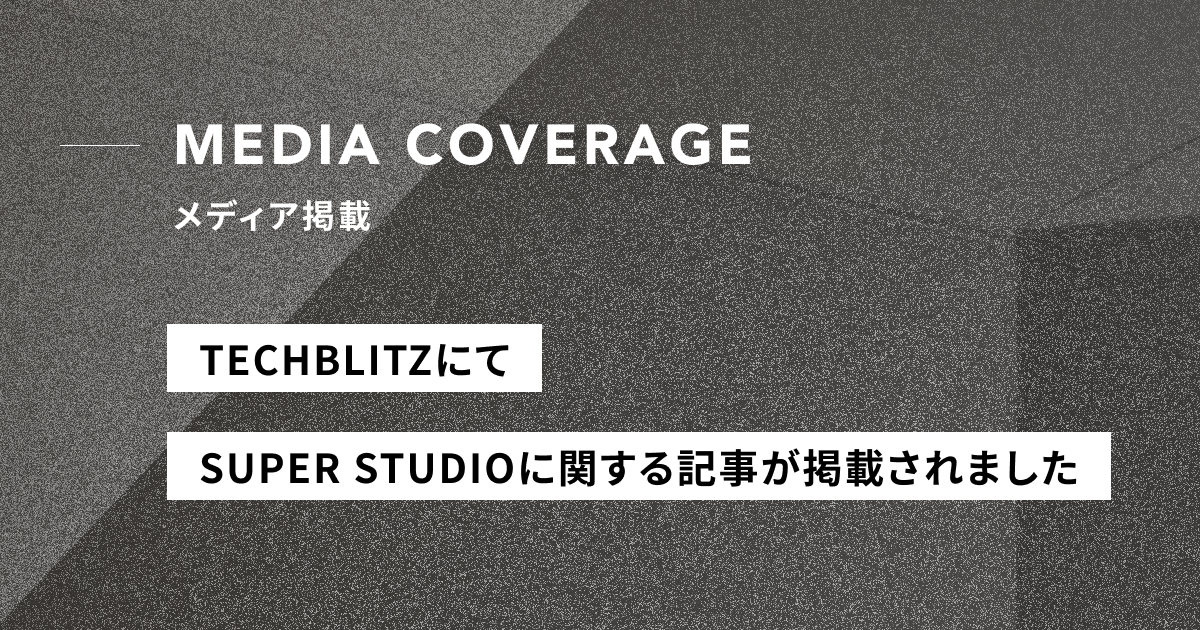 【メディア掲載】TECHBLITZにてSUPER STUDIOに関する記事が掲載されました｜株式会社SUPER STUDIO