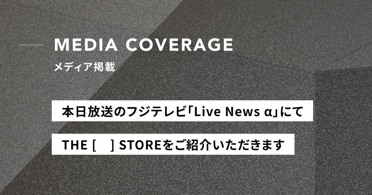 【メディア掲載予告】本日8月19日（月）フジテレビ「Live News α」にてTHE [ ] STOREをご紹介いただきます｜株式会社 ...