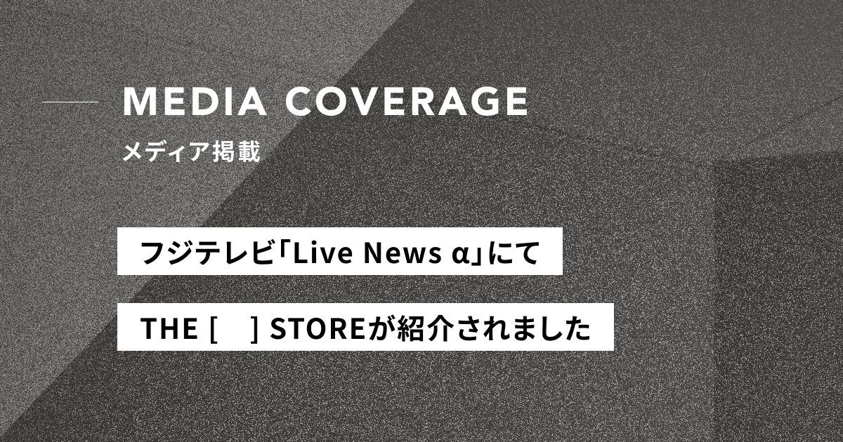 【メディア掲載】フジテレビ「Live News α」にてTHE [ ] STOREが紹介されました｜株式会社SUPER STUDIO