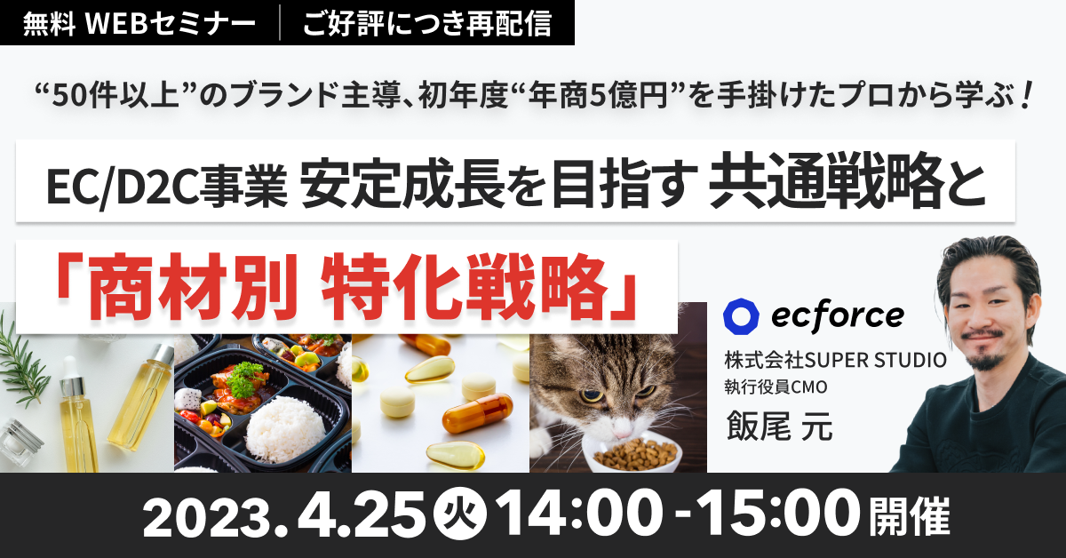 ご好評につき再配信]“50件以上”のブランド主導、初年度“年商5億円”を手掛けたプロから学ぶ！ EC/D2C事業 安定成長を目指す「共通戦略」と「商材別 特化戦略」」セミナーを再配信します ...