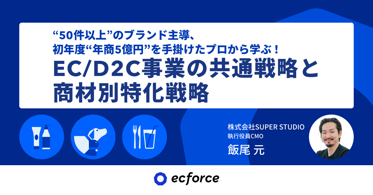 “50件以上”のブランド主導、初年度“年商5億円”を手掛けたプロから学ぶ！ EC/D2C事業 安定成長を目指す「共通戦略」と「商材別 特化戦略」
